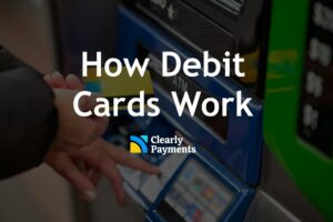 How do Debit Cards Work? | Clearly Payments