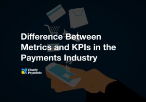Difference Between Metrics and KPIs in the Payments Industry