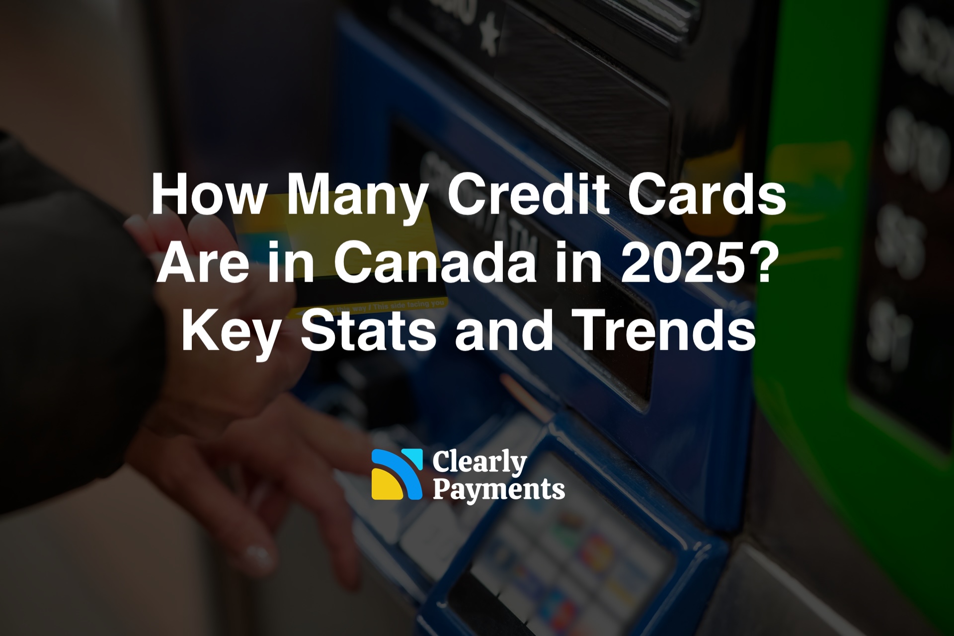 How Many Credit Cards Are in Canada in 2025? Key Stats and Trends